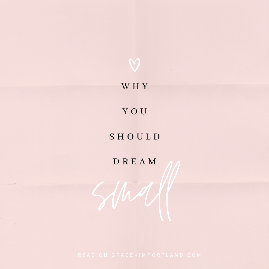Why You Should Dream SMALL instead of Big. - gracekimportland.com